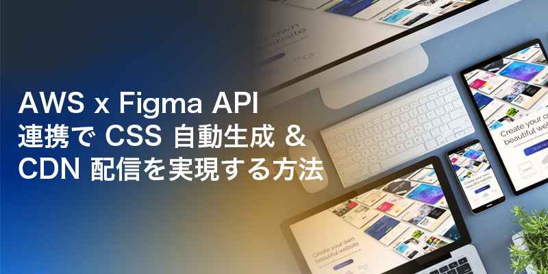 AWS x Figma API 連携で CSS 自動生成 & CDN 配信を実現する方法 - builders.flash☆ - 変化を求めるデベロッパーを応援するウェブマガジン | AWS